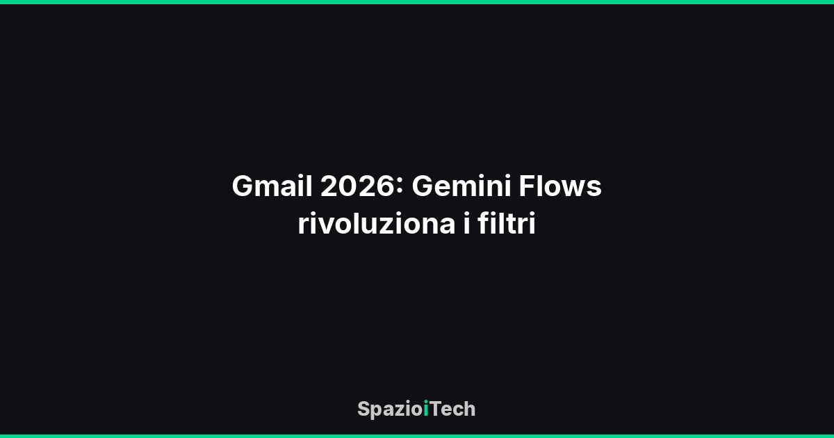 Gmail 2026: Gemini Flows rivoluziona i filtri – Spazio iTech